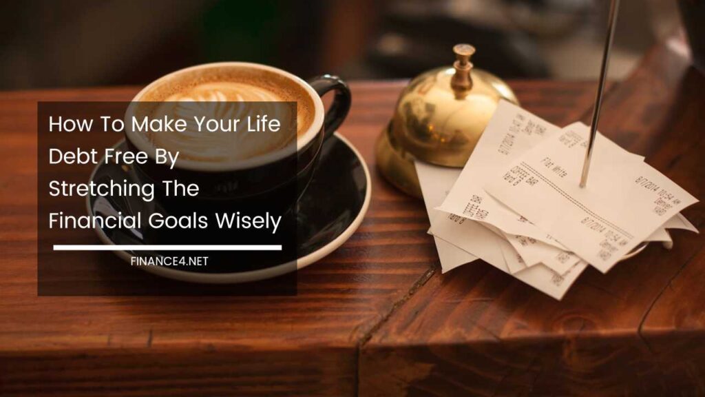 How to Make Your Life Debt Free by Stretching the Financial Goals Wisely
